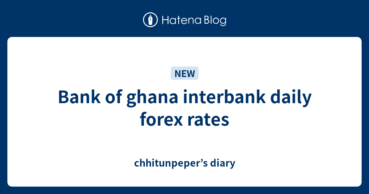 Bank of ghana interbank daily forex rates - chhitunpeper’s diary