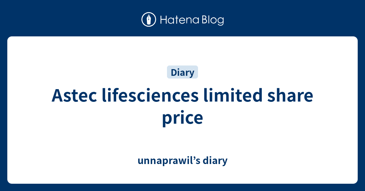Astec lifesciences limited share price - unnaprawil’s diary