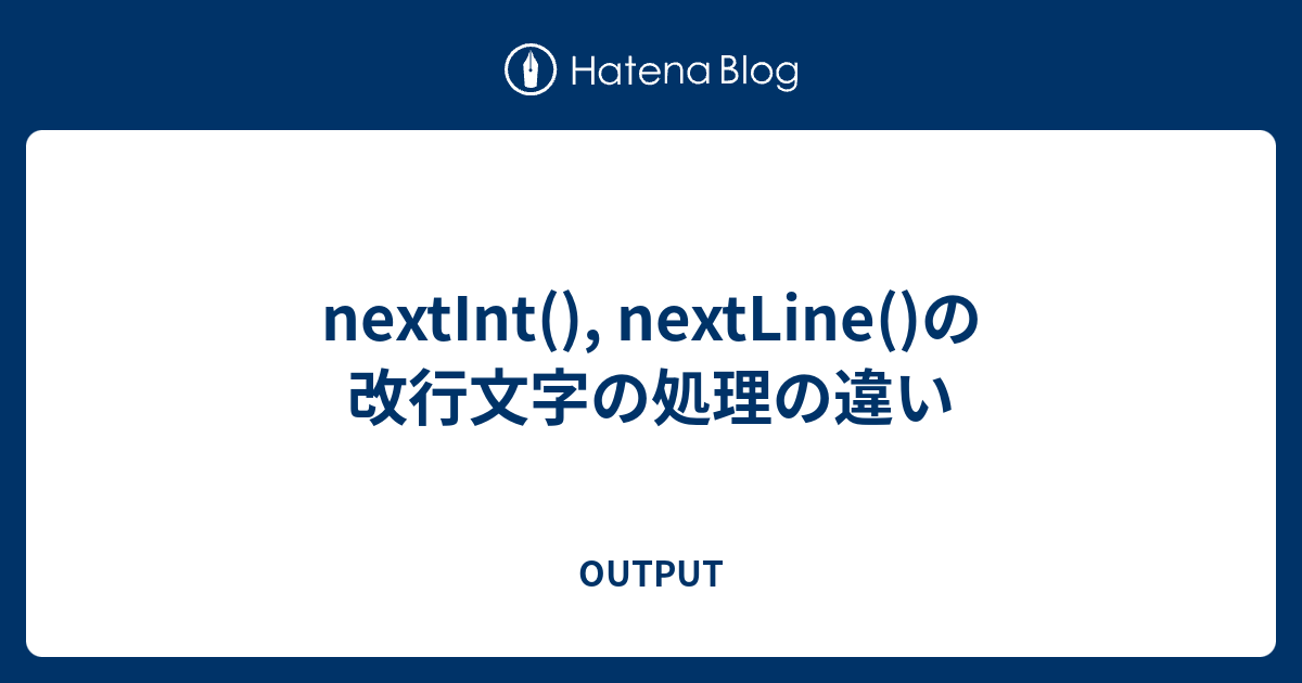 nextInt(), nextLine()の改行文字の処理の違い - OUTPUT