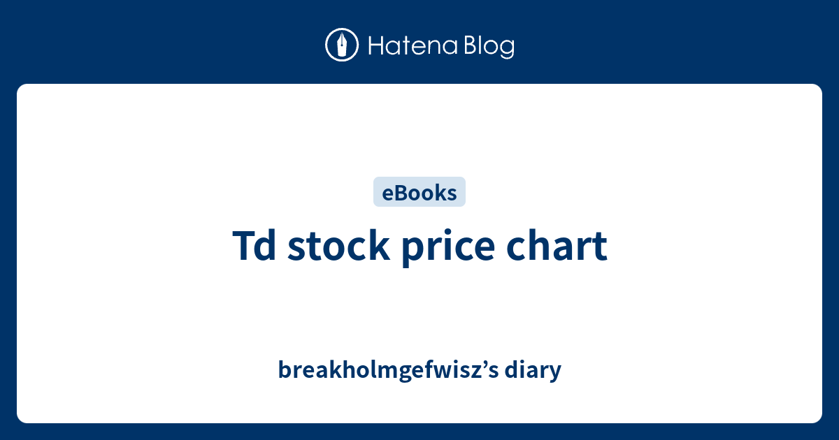Td stock price chart - breakholmgefwisz’s diary