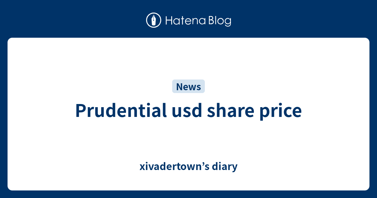Prudential usd share price - xivadertown’s diary