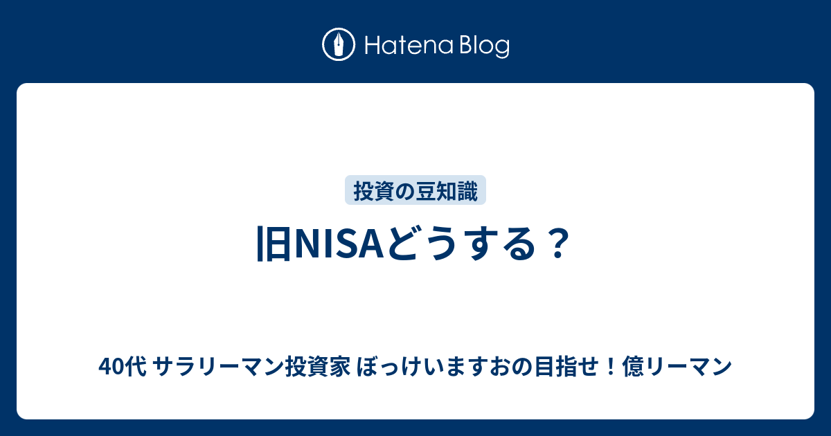 旧NISAどうする？ - 40代 サラリーマン投資家 ぼっけいますおの目指せ！億リーマン