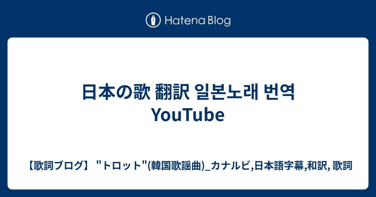 日本の歌 翻訳 일본노래 번역 Youtube 【歌詞ブログ】 トロット韓国歌謡曲カナルビ日本語字幕和訳 歌詞