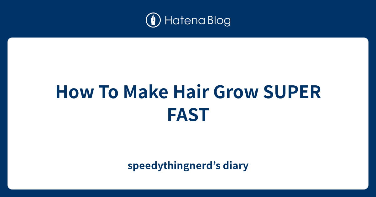 How To Make Hair Grow SUPER FAST - speedythingnerd’s diary