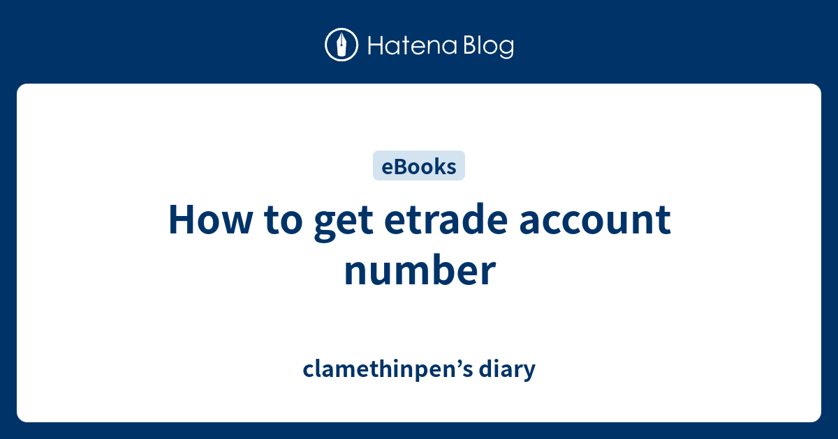 How to get etrade account number - clamethinpen’s diary
