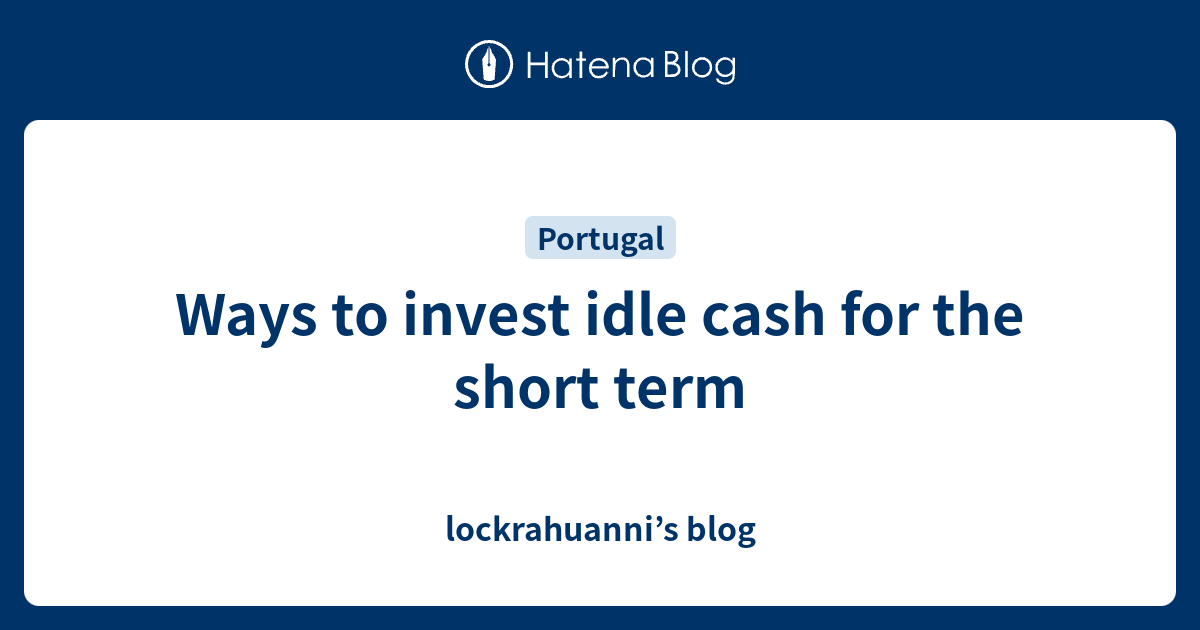 Ways to invest idle cash for the short term - lockrahuanni’s blog