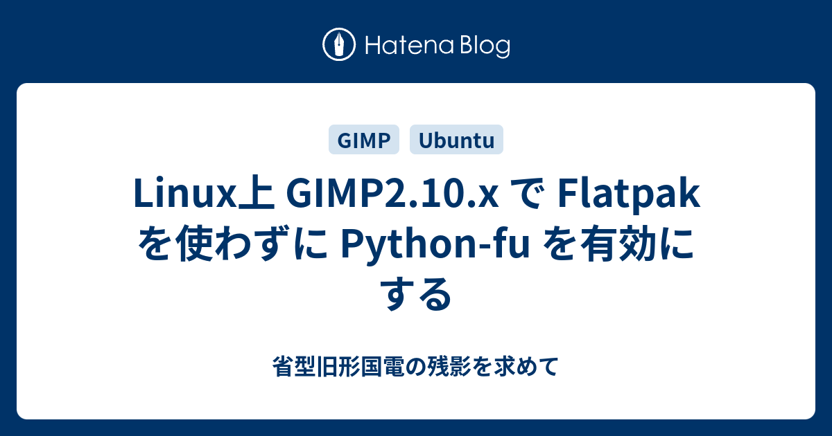 Linux上 GIMP2.10.x で Flatpak を使わずに Python-fu を有効にする - 省型旧形国電の残影を求めて