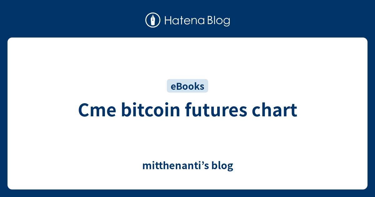 Cme bitcoin futures chart - mitthenanti’s blog