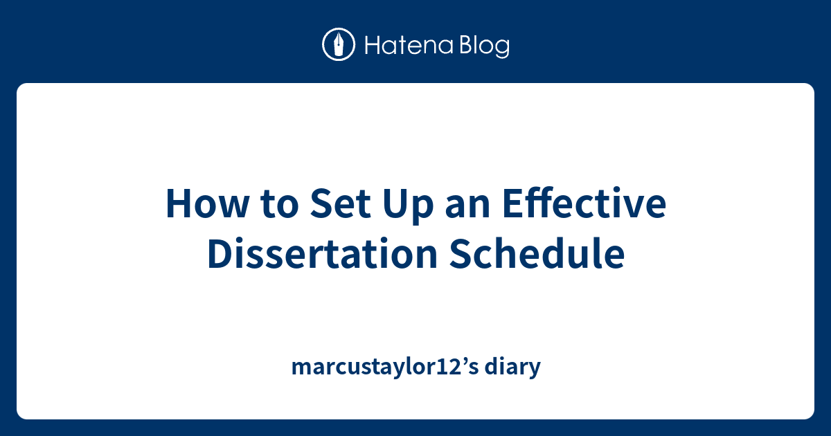 How to Set Up an Effective Dissertation Schedule - marcustaylor12’s diary