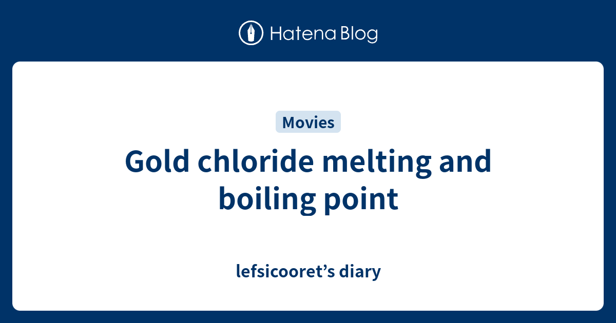 Gold chloride melting and boiling point - lefsicooret’s diary
