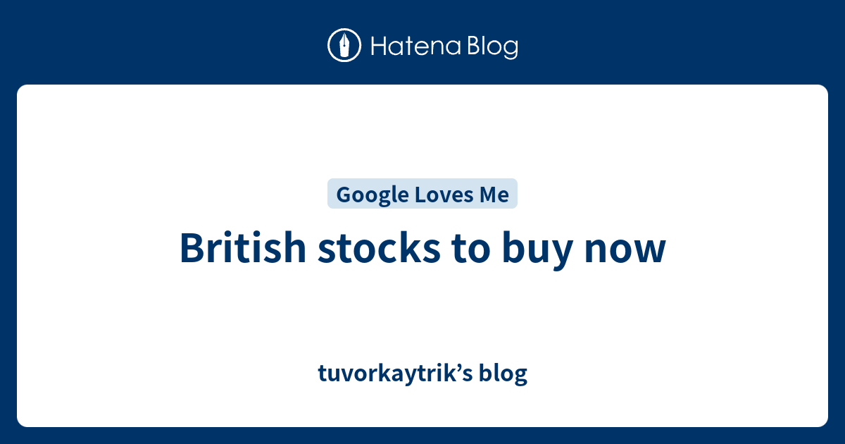 British stocks to buy now - tuvorkaytrik’s blog