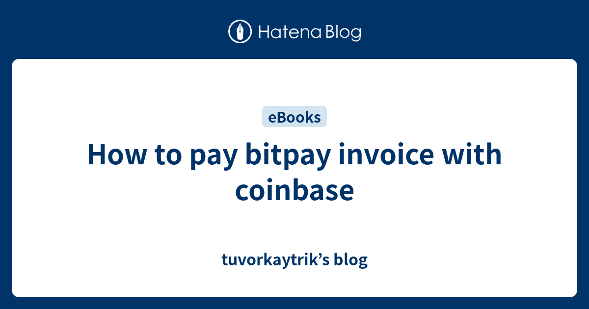 How to pay bitpay invoice with coinbase - tuvorkaytrik’s blog