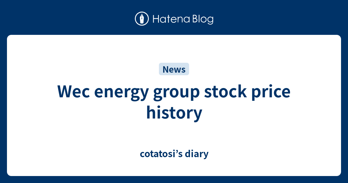 Wec energy group stock price history - cotatosi’s diary