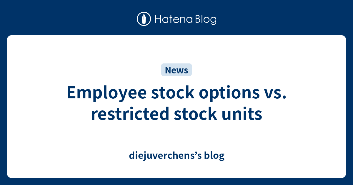 Employee stock options vs. restricted stock units - diejuverchens’s blog