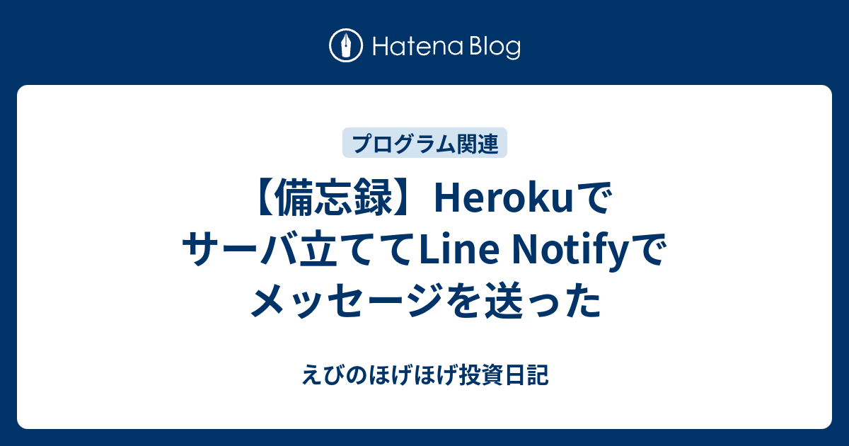 【備忘録】Herokuでサーバ立ててLine Notifyでメッセージを送った - えびのほげほげ投資日記