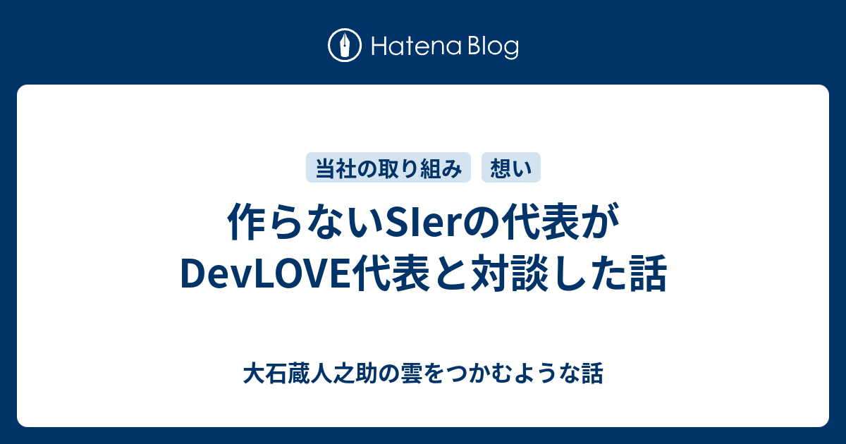 作らないSIerの代表がDevLOVE代表と対談した話 - 大石蔵人之助の雲をつかむような話