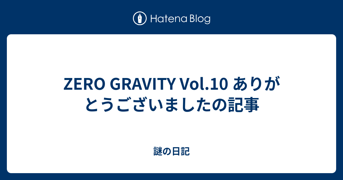 ZERO GRAVITY Vol.10 ありがとうございましたの記事 - 謎の日記