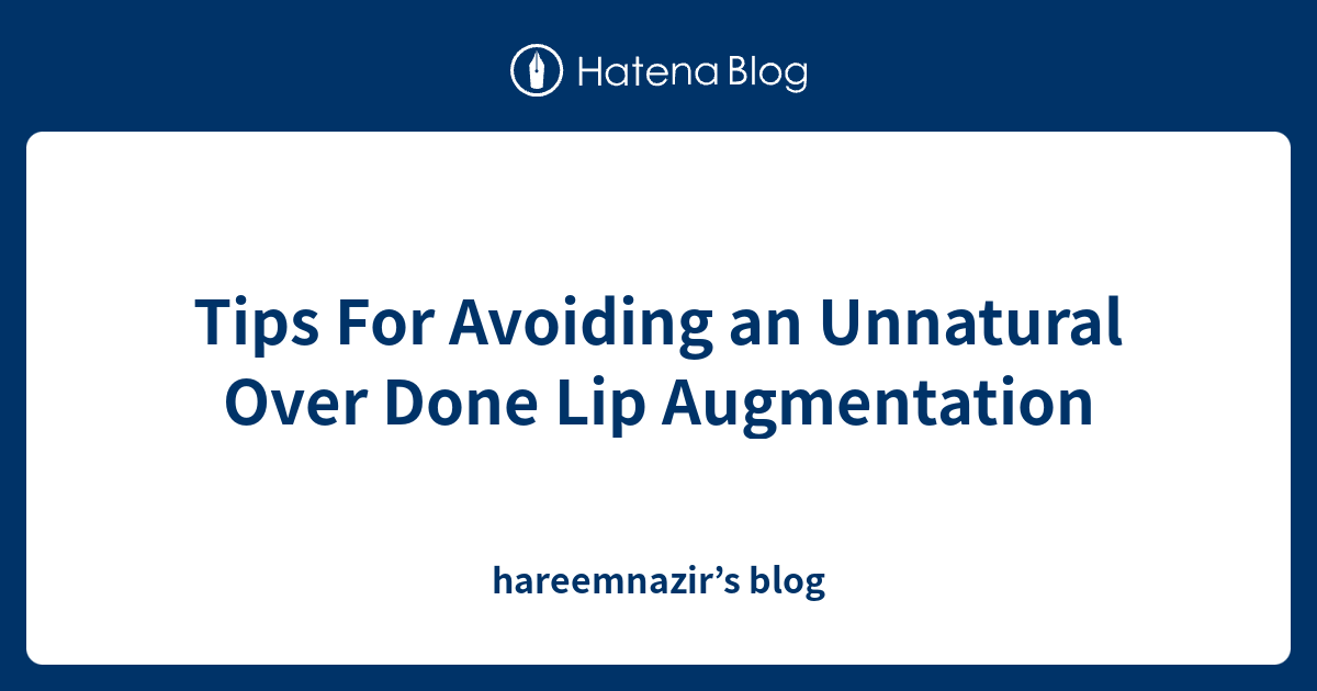 Tips For Avoiding an Unnatural Over Done Lip Augmentation - hareemnazir ...