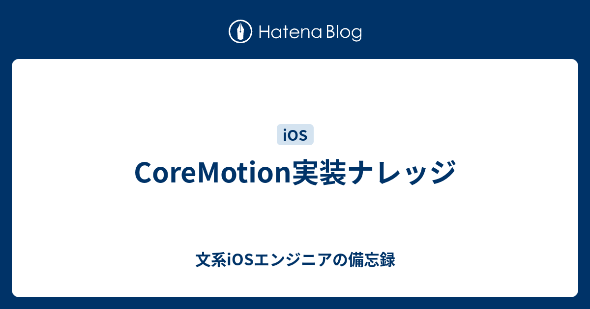 CoreMotion実装ナレッジ - 文系iOSエンジニアの備忘録