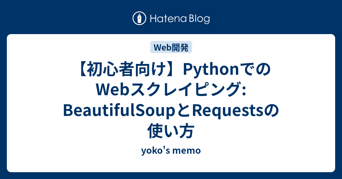 【初心者向け】PythonでのWebスクレイピング: BeautifulSoupとRequestsの使い方 - yoko's memo