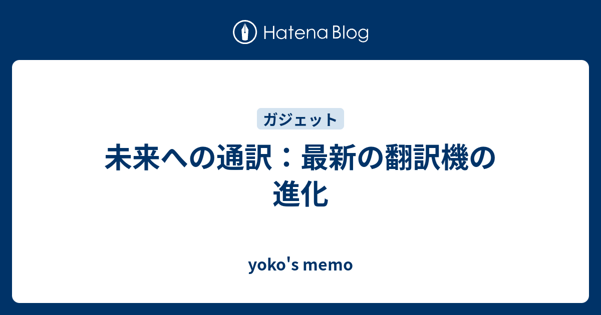 未来への通訳：最新の翻訳機の進化 - yoko's memo