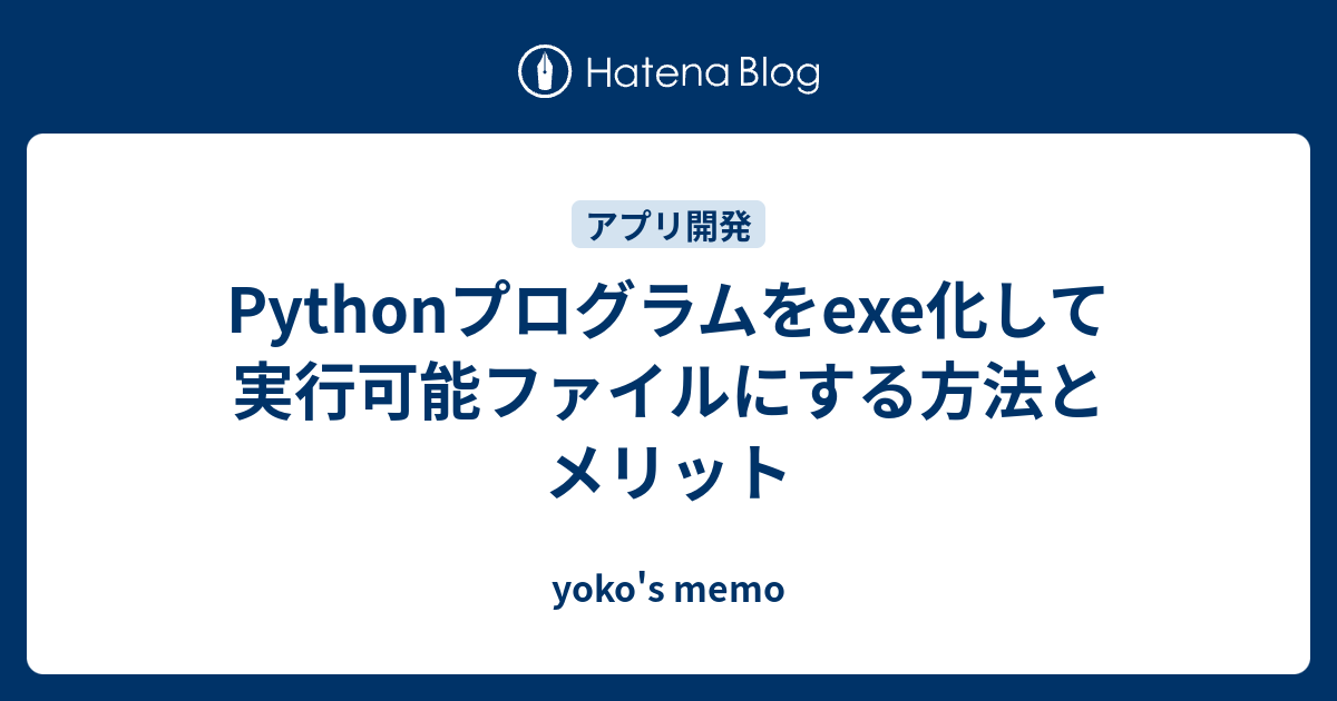 Pythonプログラムをexe化して実行可能ファイルにする方法とメリット - yoko's memo