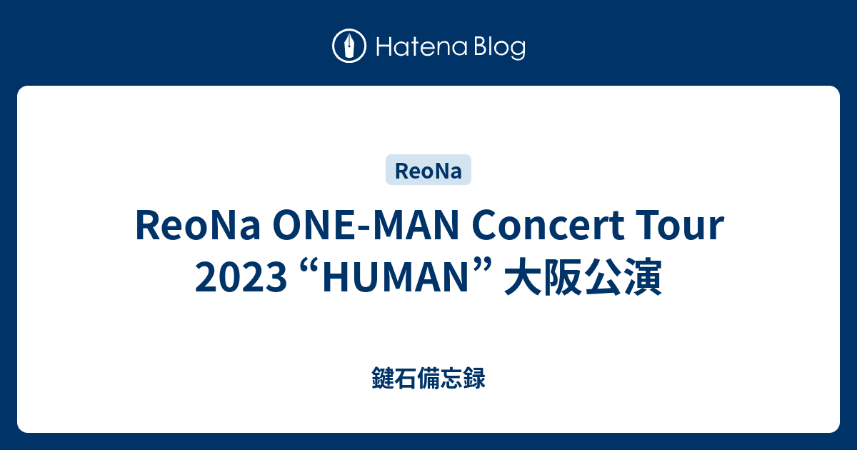 ReoNa ONE-MAN Concert Tour 2023 “HUMAN” 大阪公演 - 鍵石備忘録