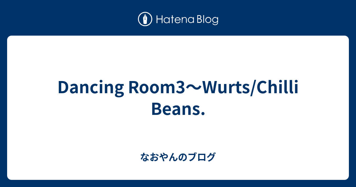 Dancing Room3〜Wurts/Chilli Beans. - なおやんのブログ