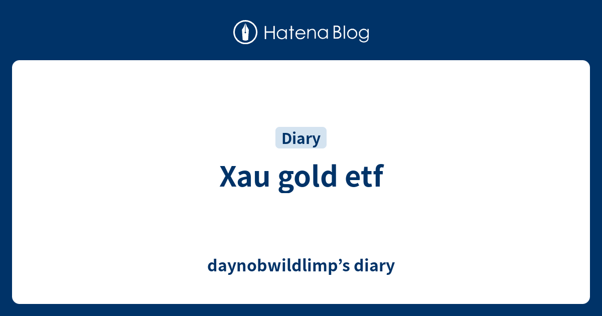 Xau gold etf - daynobwildlimp’s diary