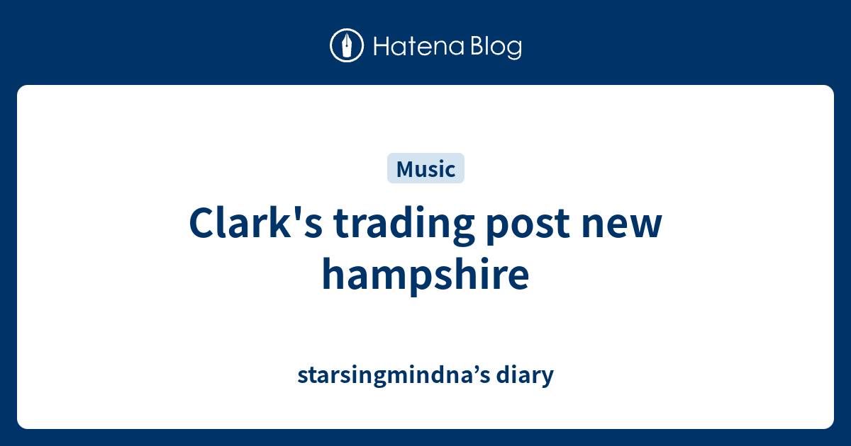 Clark's trading post new hampshire - starsingmindna’s diary