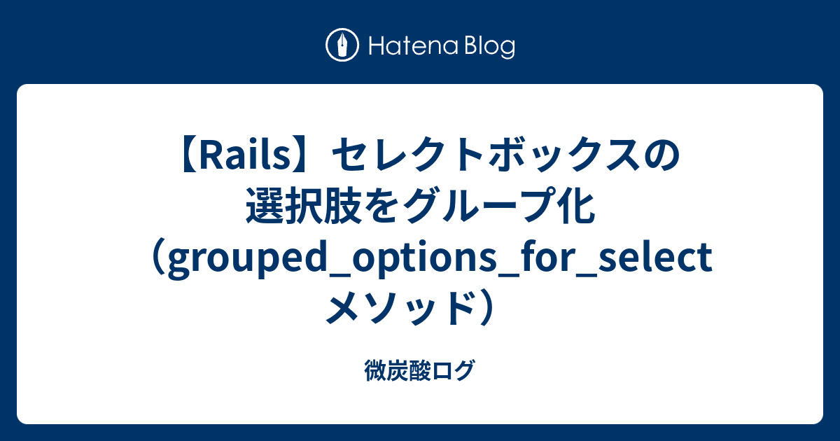 【Rails】セレクトボックスの選択肢をグループ化（grouped_options_for_select メソッド） - 微炭酸ログ
