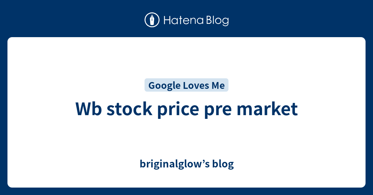 Wb stock price pre market - briginalglow’s blog