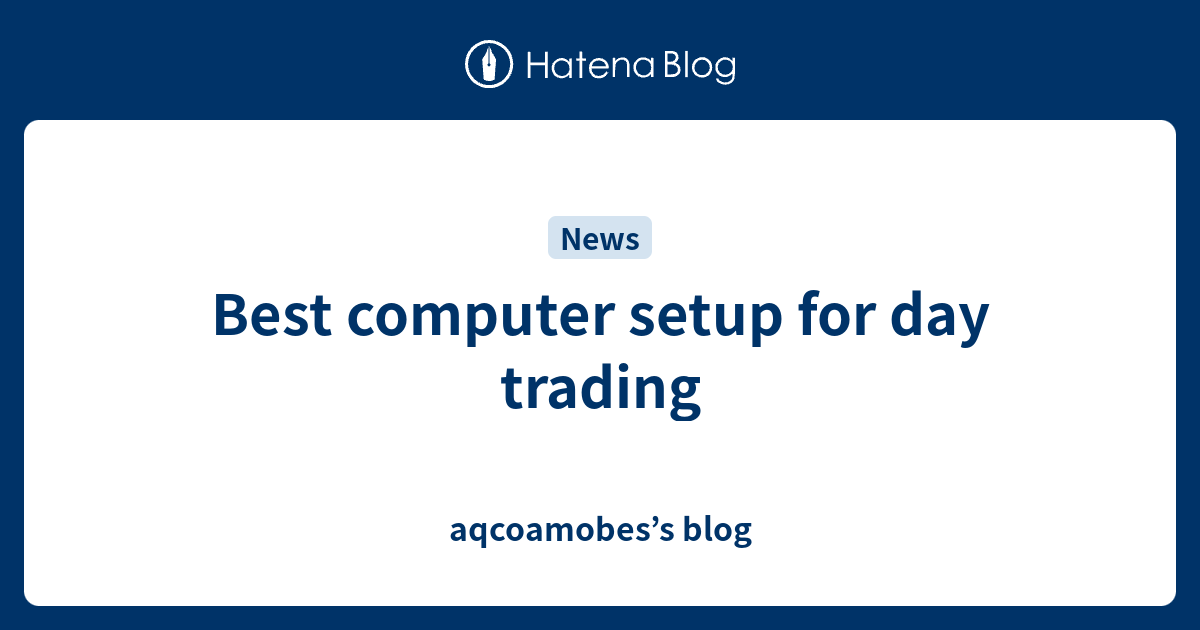 Best computer setup for day trading - aqcoamobes’s blog