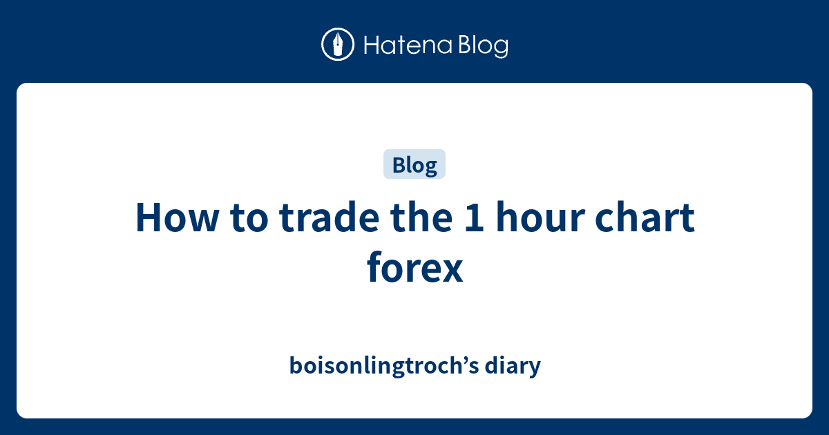 How to trade the 1 hour chart forex - boisonlingtroch’s diary