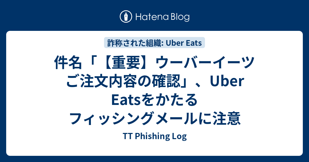 件名「【重要】ウーバーイーツ ご注文内容の確認」、Uber Eatsをかたるフィッシングメールに注意 - TT Phishing Log