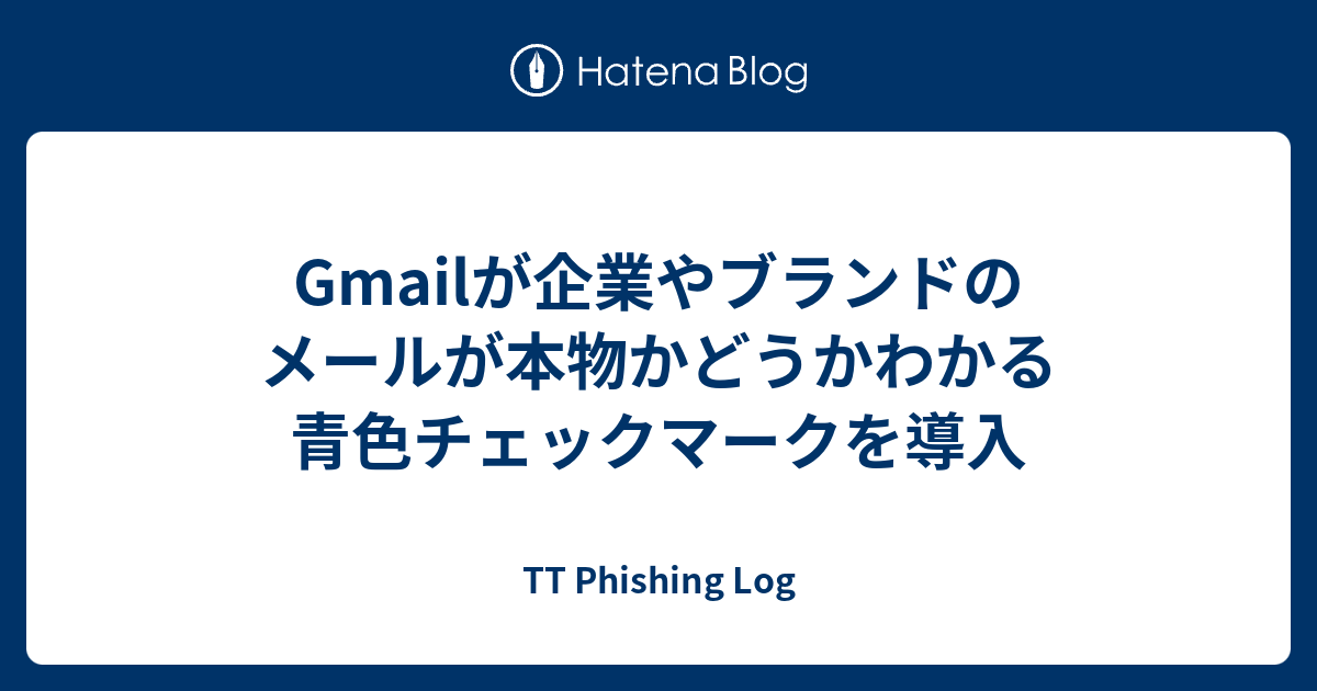 Gmailが企業やブランドのメールが本物かどうかわかる青色チェックマークを導入 - TT Phishing Log