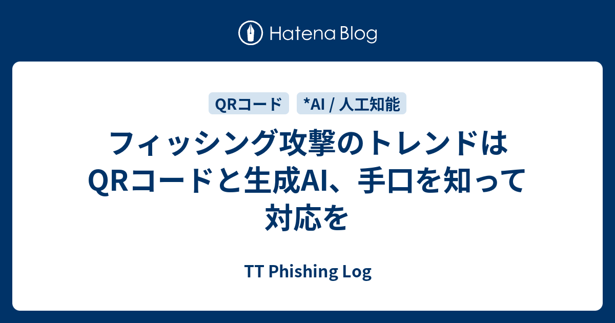 フィッシング攻撃のトレンドはQRコードと生成AI、手口を知って対応を - TT Phishing Log