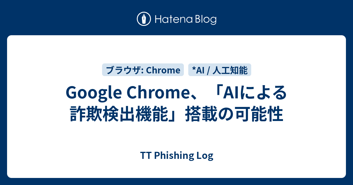 Google Chrome、「AIによる詐欺検出機能」搭載の可能性 - TT Phishing Log