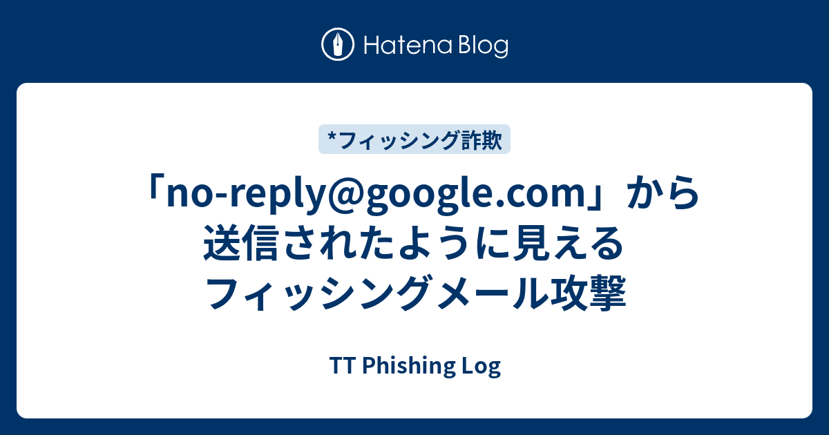 「no-reply@google.com」から送信されたように見えるフィッシングメール攻撃 - TT Phishing Log