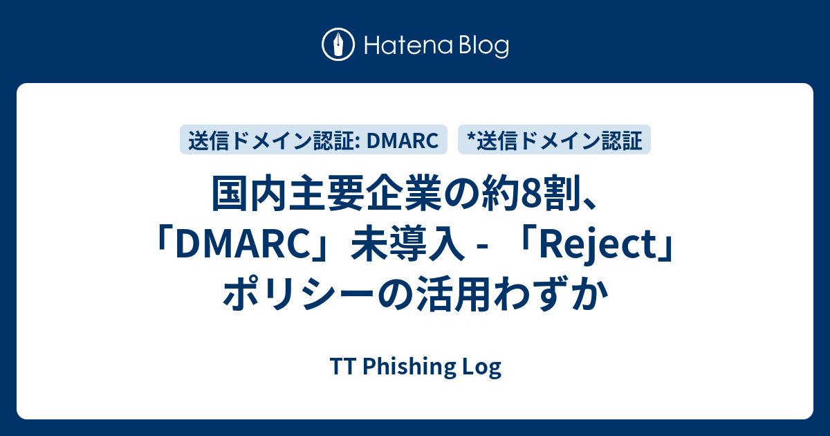 国内主要企業の約8割、「DMARC」未導入 - 「Reject」ポリシーの活用わずか - TT Phishing Log