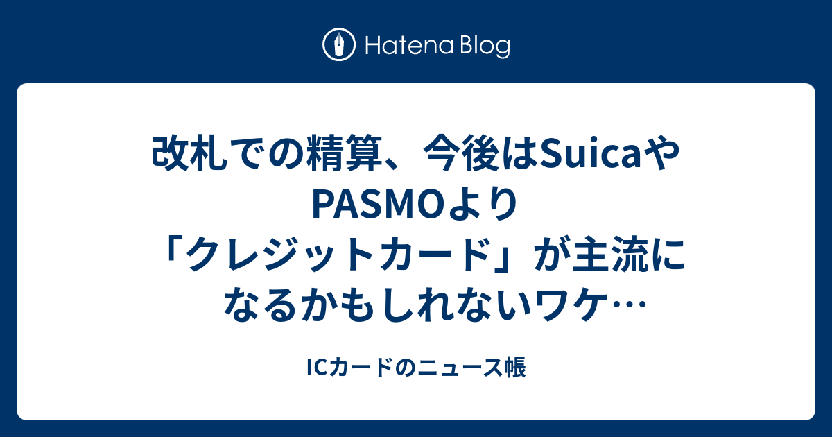 改札での精算、今後はSuicaやPASMOより「クレジットカード」が主流になるかもしれないワケ（Merkmal） - Yahoo!ニュース - ICカードのニュース帳