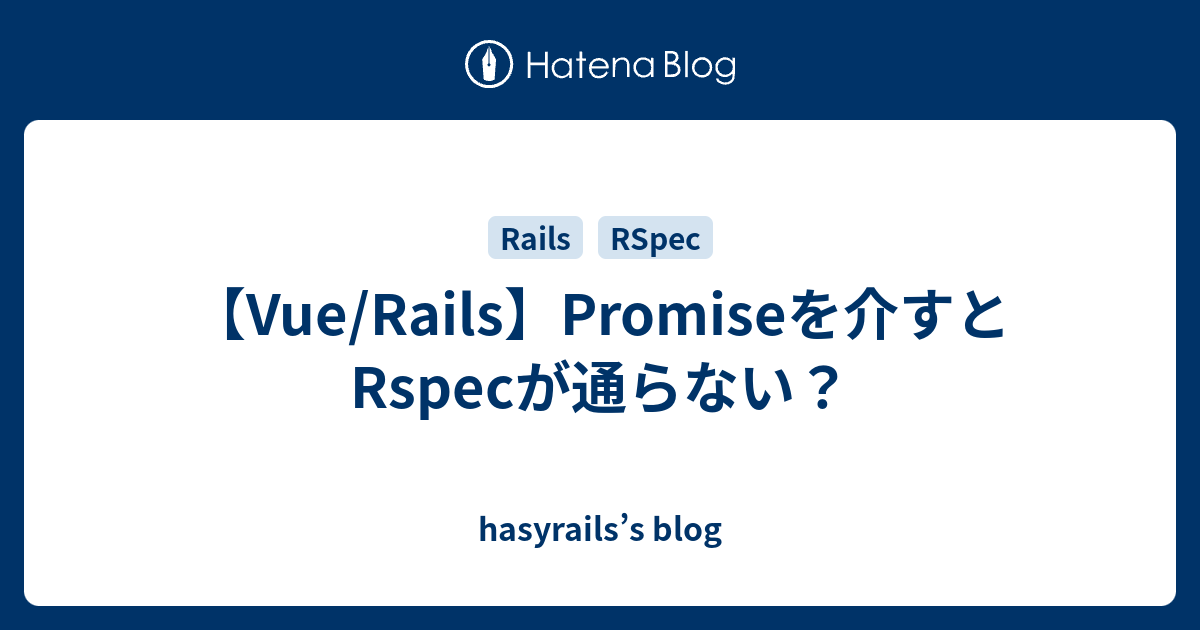 【Vue/Rails】Promiseを介すとRspecが通らない？ - hasyrails’s blog