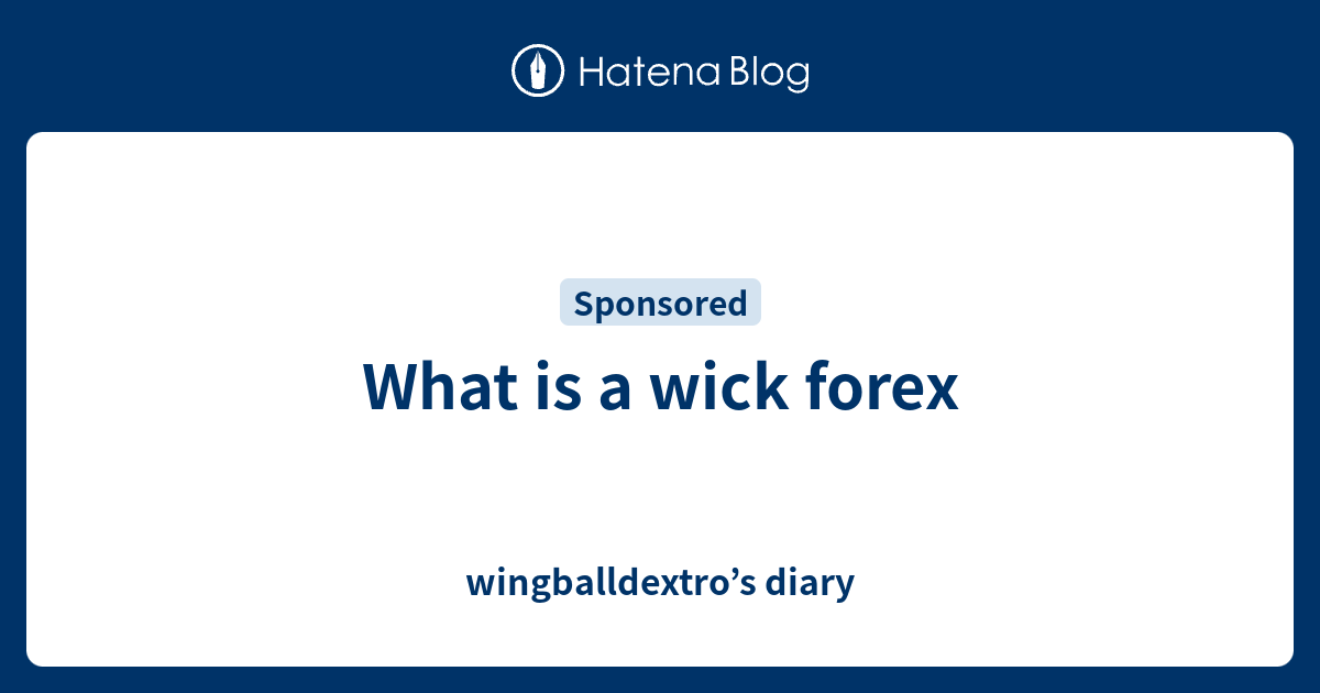 What is a wick forex - wingballdextro’s diary