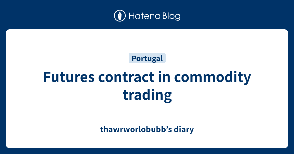 Futures contract in commodity trading - thawrworlobubb’s diary