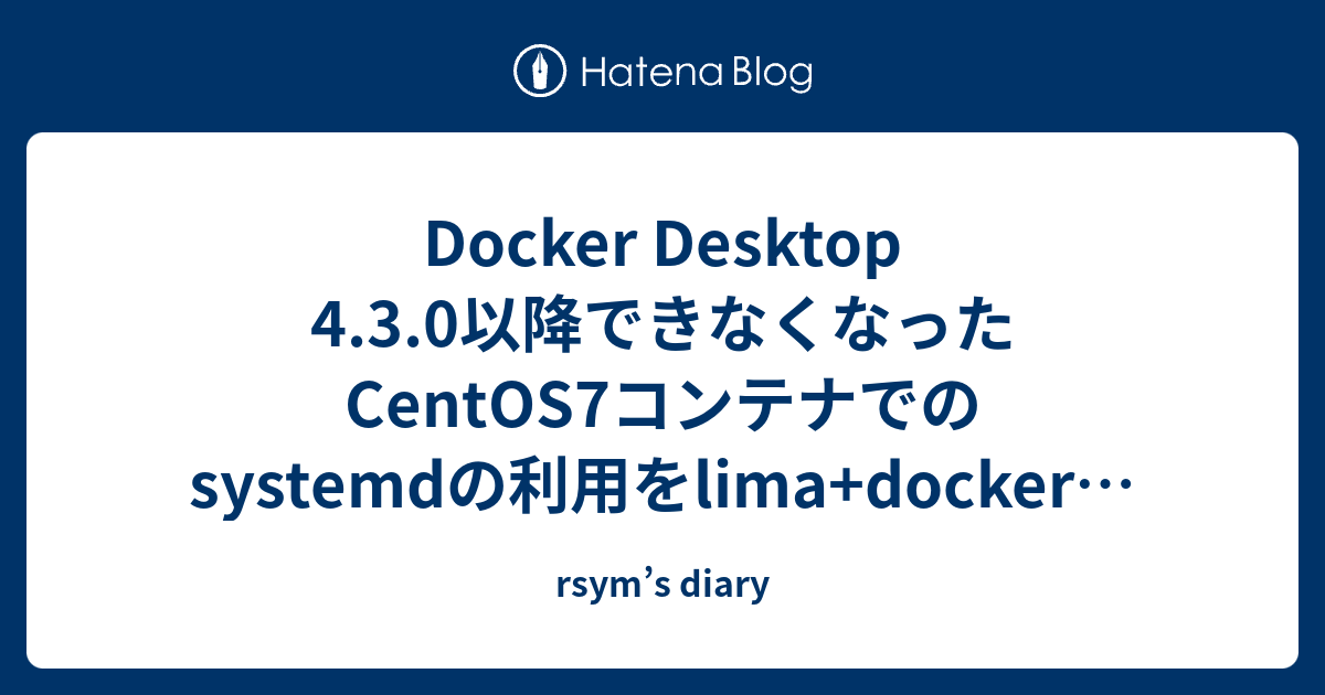 Docker Desktop 4.3.0以降できなくなったCentOS7コンテナでのsystemdの利用をlima+dockerで使える環境を用意した - rsym’s diary