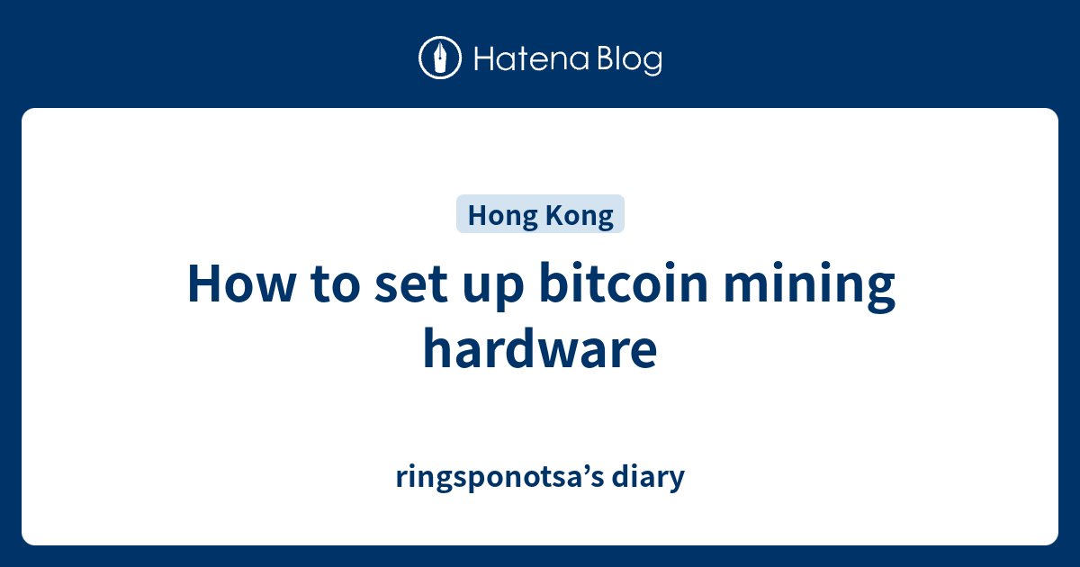 How to set up bitcoin mining hardware - ringsponotsa’s diary