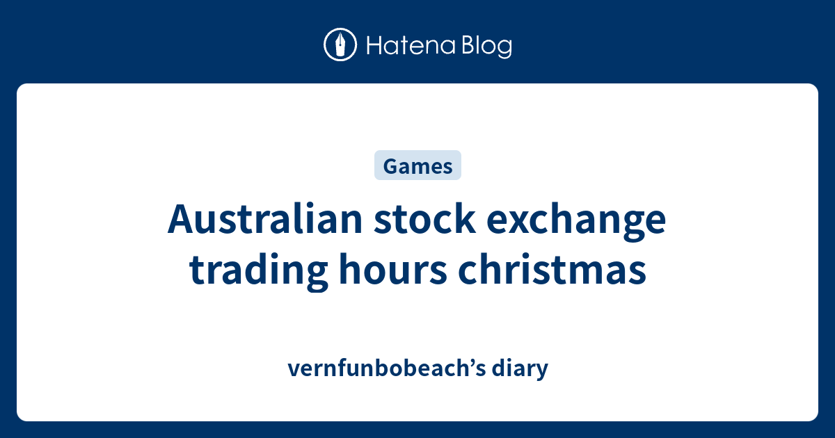 Australian stock exchange trading hours christmas - vernfunbobeach’s diary