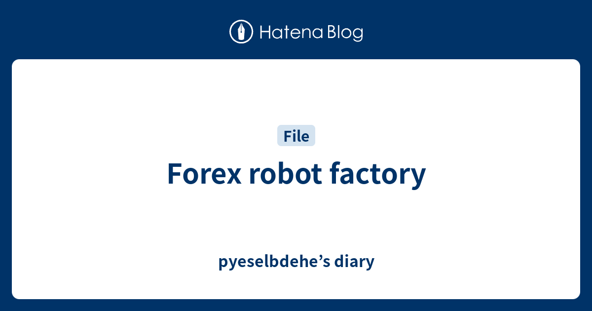 Forex robot factory - pyeselbdehe’s diary