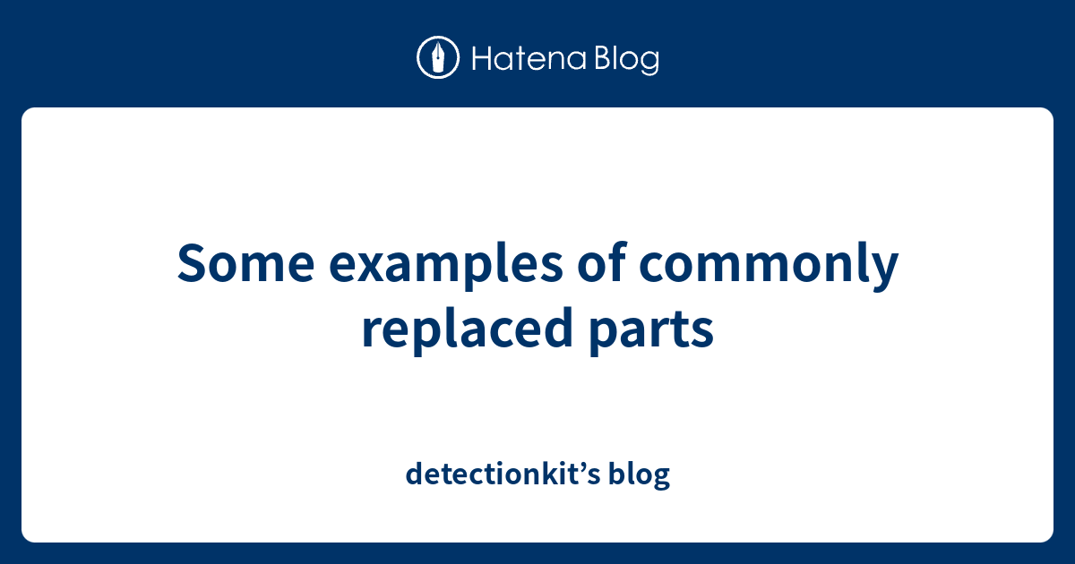Some examples of commonly replaced parts - detectionkit’s blog
