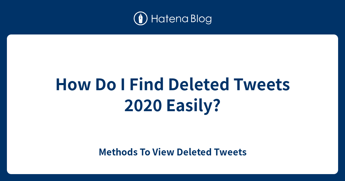 How Do I Find Deleted Tweets 2020 Easily? - Methods To View Deleted Tweets